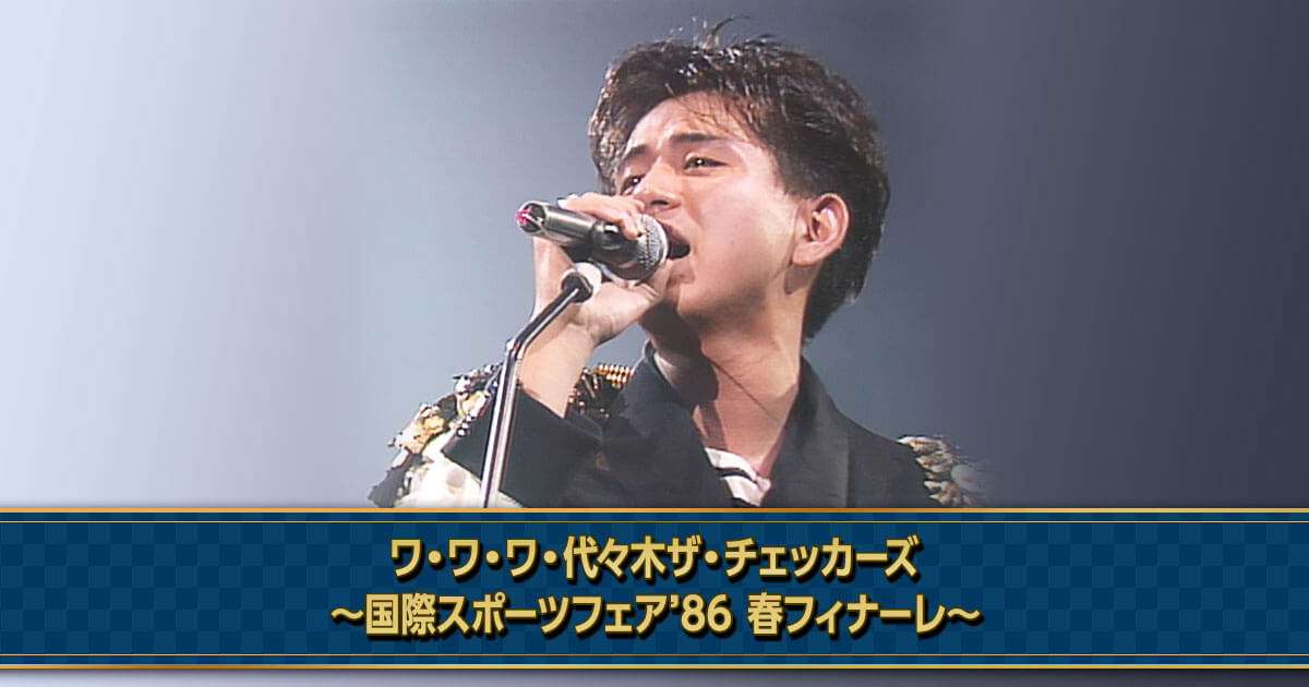 ワ・ワ・ワ・代々木ザ・チェッカーズ～国際スポーツフェア’86 春フィナーレ～